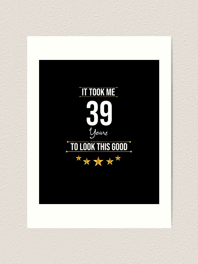 "Took Me 39 Years To Look This Good - 39th Birthday - Funny Birthday ...