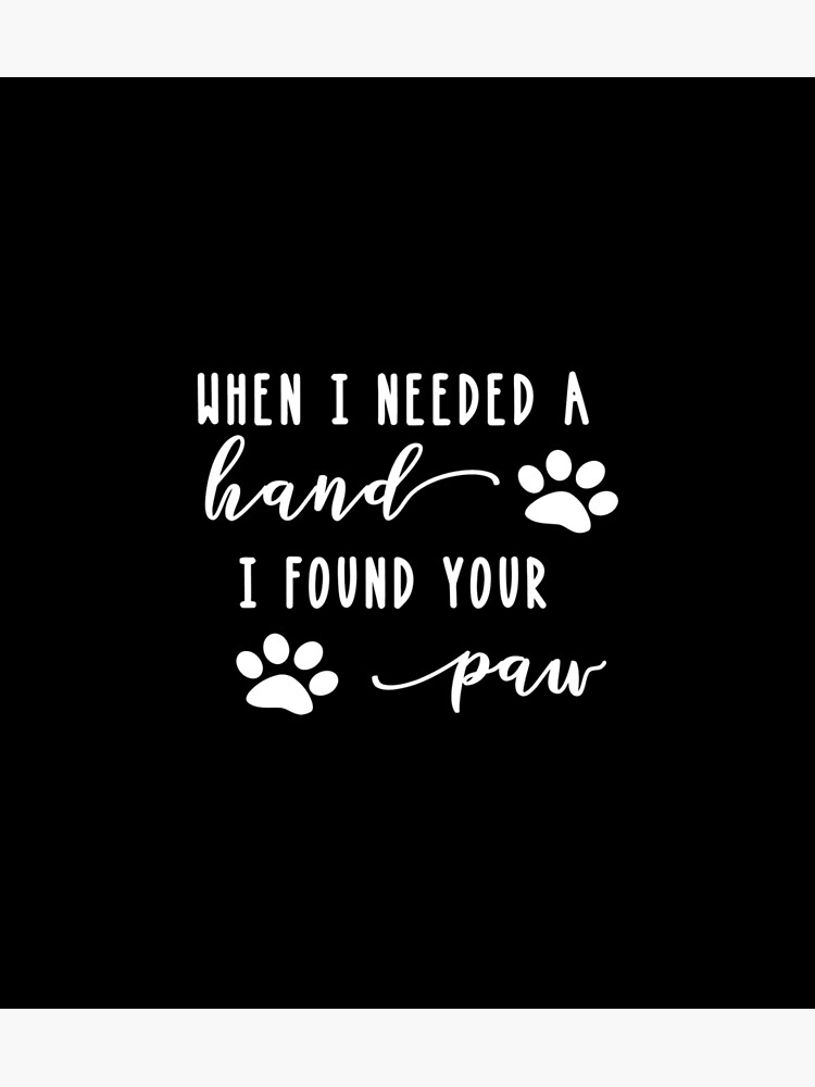 "Cute Dog Quote When I Needed A Hand I Found Your Paw Print" Poster by ...