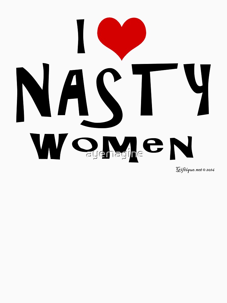 I Love Nasty Women T Shirt By Ayemagine Redbubble