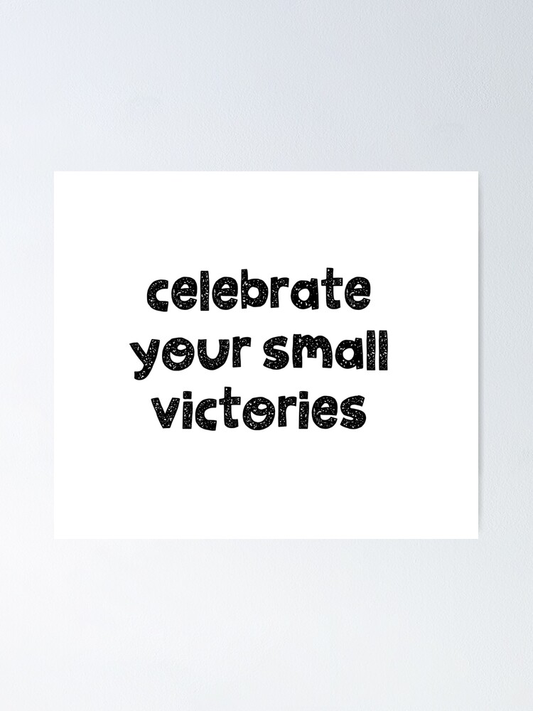 "Celebrate your small victories" Poster by caddystar | Redbubble
