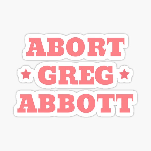 "Abort Greg Abbott Anti Greg Abbott For Governor of Texas " Sticker for ...