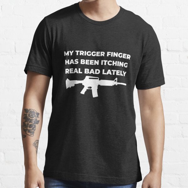 "My trigger finger has been itching real bad lately. 2nd amendment ...