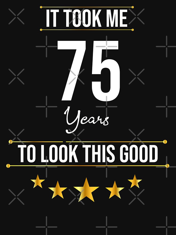 "It Took Me 75 Years To Look This Good - 75th Birthday - Funny Birthday ...