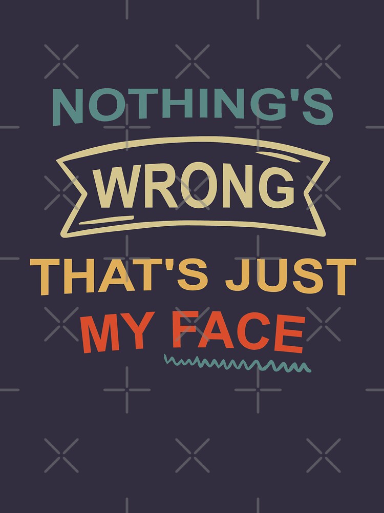"Nothing's Wrong That's Just My Face" T-shirt for Sale by mostafaelbek ...