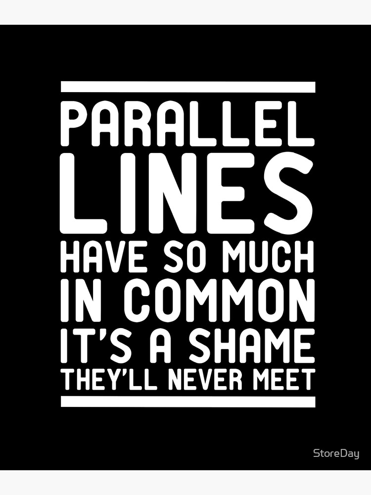 "Parallel Lines have so much in common it's a shame they'II never meet ...