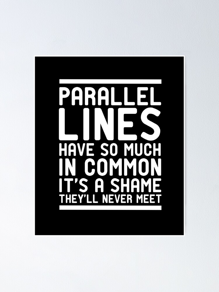 "Parallel Lines have so much in common it's a shame they'II never meet ...