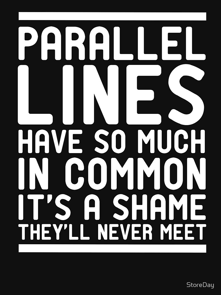 "Parallel Lines have so much in common it's a shame they'II never meet ...