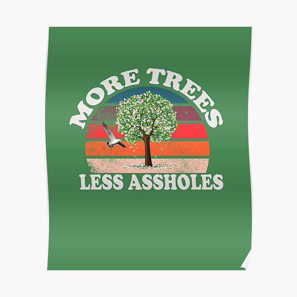 "More Trees Less Assholes" Poster by ABDERRAHIM11 | Redbubble
