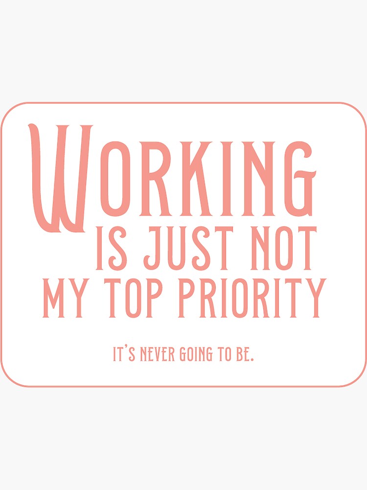 "Working is just NOT my top priority Sticker" Sticker for Sale by ...