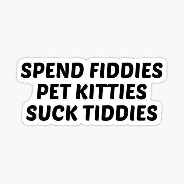 "Spend fiddies Pet kitties Suck tiddies" Sticker for Sale by ...