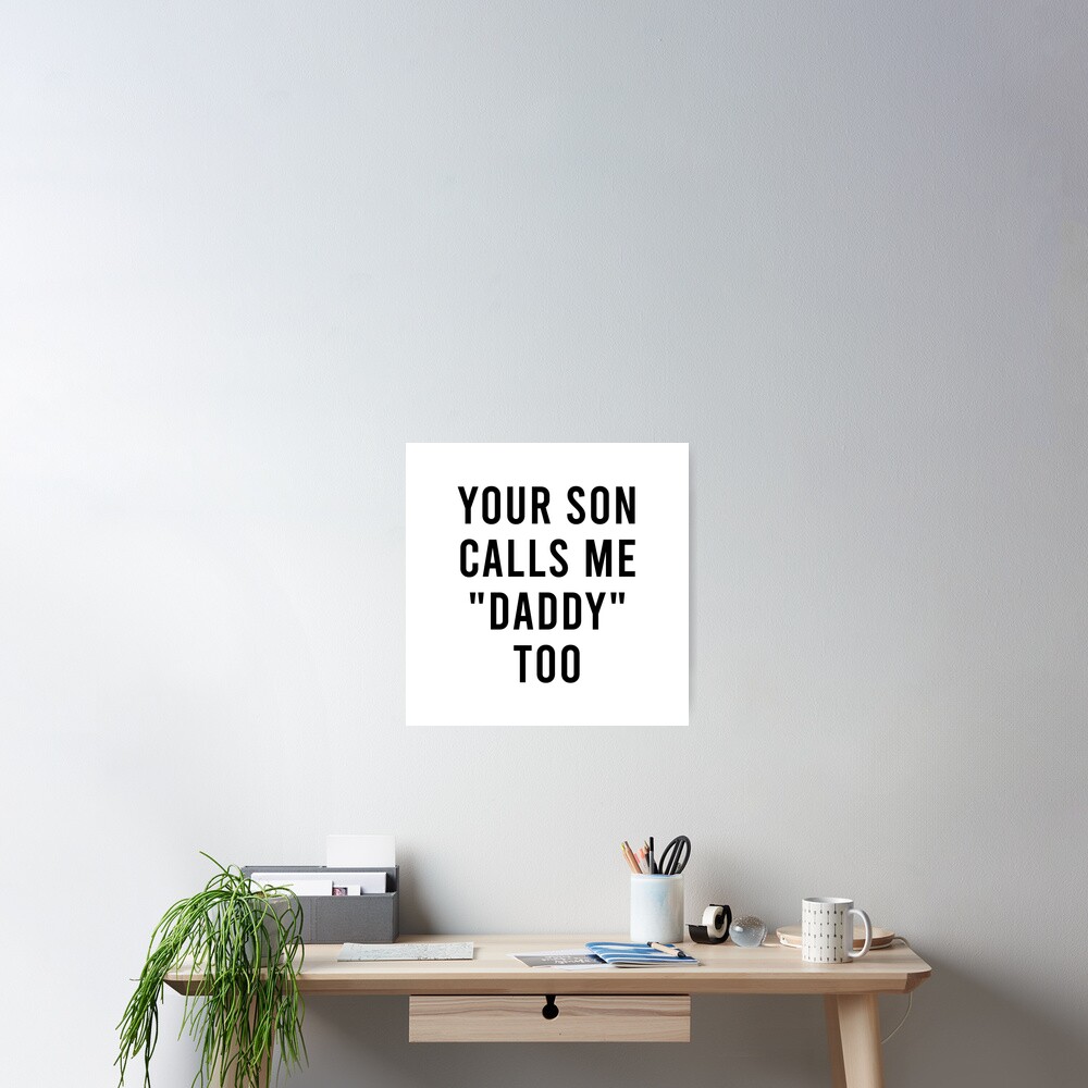 "Your son calls me daddy too" Poster for Sale by LittleCuteBean | Redbubble