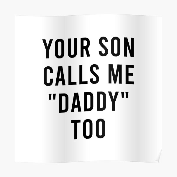 "Your son calls me daddy too" Poster for Sale by LittleCuteBean | Redbubble