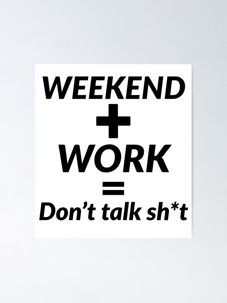 "WEEKEND + WORK = DON'T TALK SHIT - WORKING QUOTES" Poster for Sale by ...