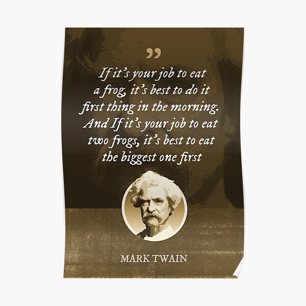 "Mark Twain - If it's your job to eat a frog, it's best to do it first ...