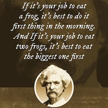 "Mark Twain - If it's your job to eat a frog, it's best to do it first ...