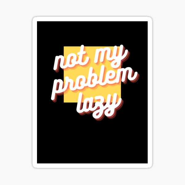 "not my problem lazy" Sticker by Mohssinazou | Redbubble