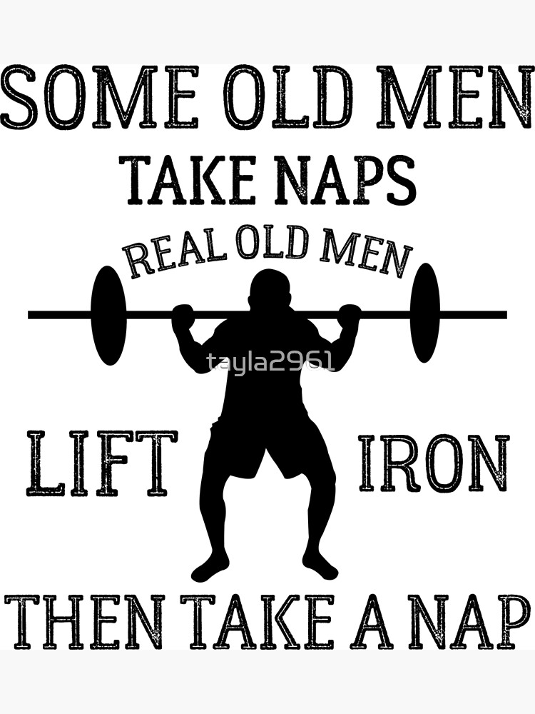 "Some Old Men Take Naps , Real Old Men Lift Iron Then Take A Nap ...