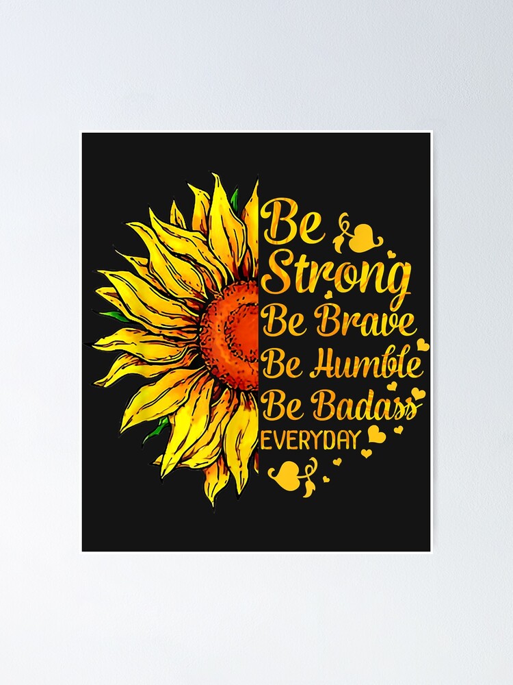 "Be Strong Be Brave Be Humble Be Badass Everyday Sunflower" Poster for ...