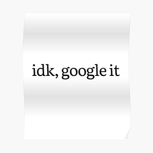 "idk, google it" Poster for Sale by ArTips | Redbubble