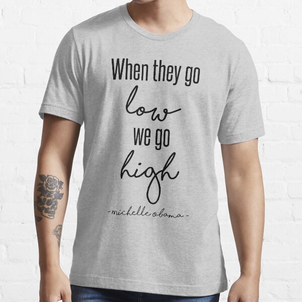 "When They Go Low We Go High" T-shirt for Sale by kjanedesigns ...