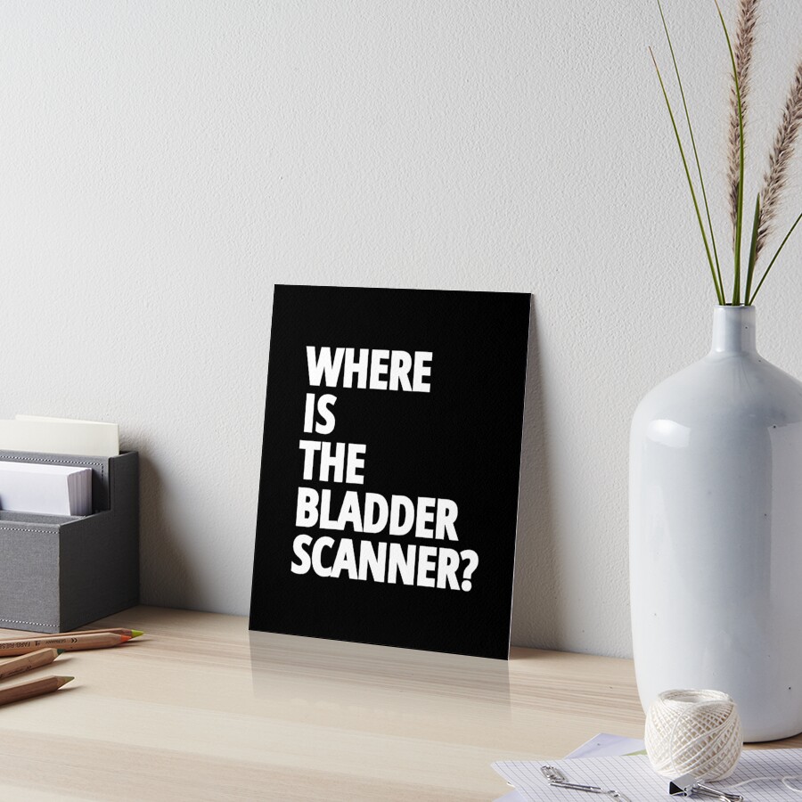 "Where is the bladder scanner - funny nurse" Art Board Print by arashel ...