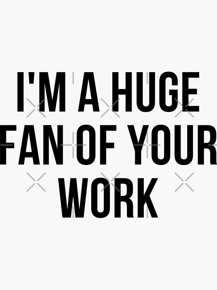 "I'm A Huge Fan Of Your Work" Sticker for Sale by Necktonic-Store ...