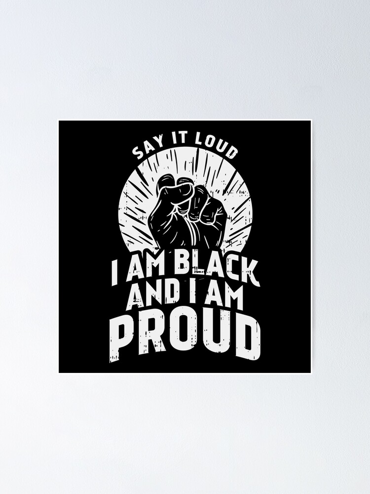 "say it loud i am black and i am proud" Poster by EveryD3y | Redbubble