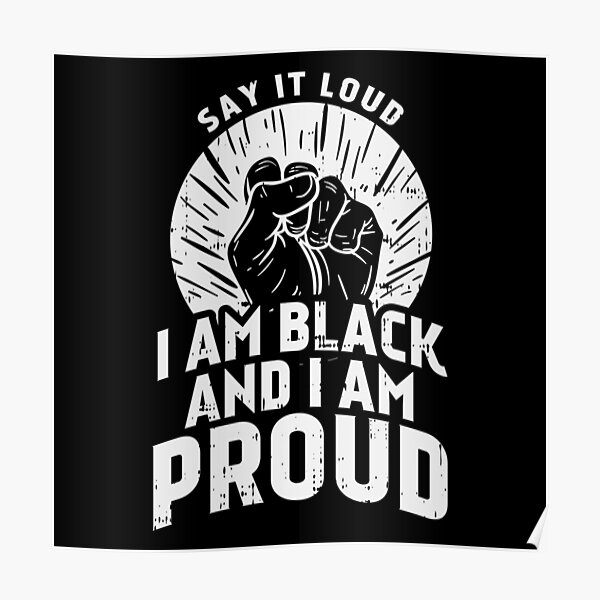 "say it loud i am black and i am proud" Poster by EveryD3y | Redbubble