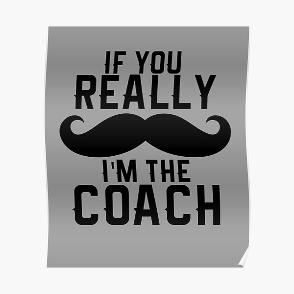 "If You Really Mustache I’m the Coach" Poster by TrndSttr | Redbubble