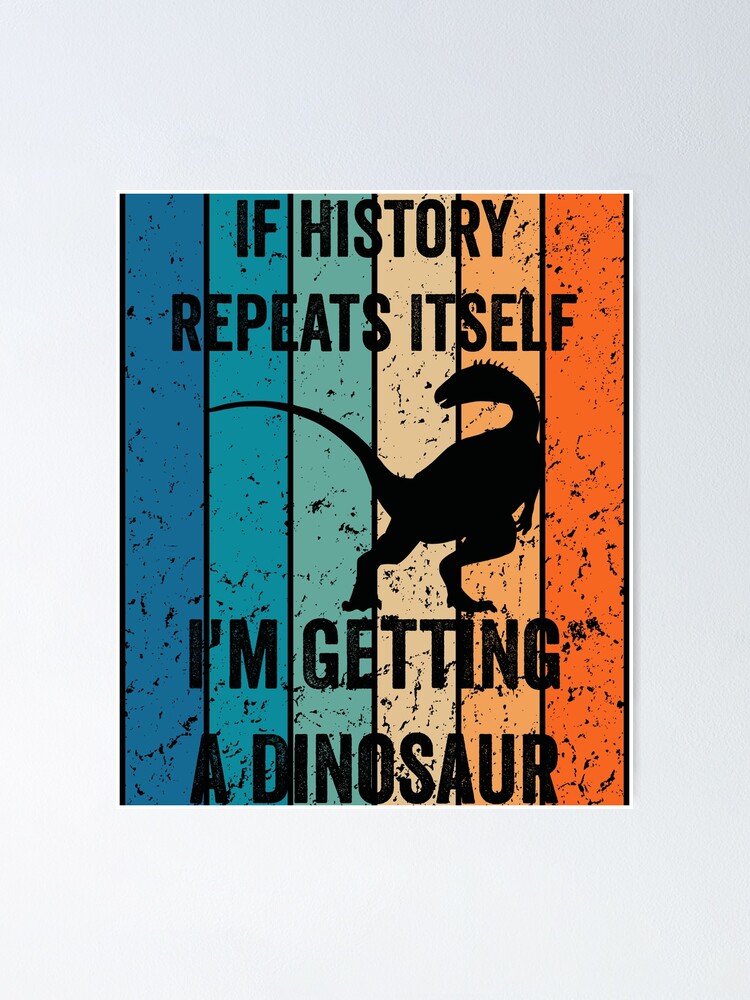 "If History Repeats Itself I'm Getting A Dinosaur T-Rex" Poster for ...