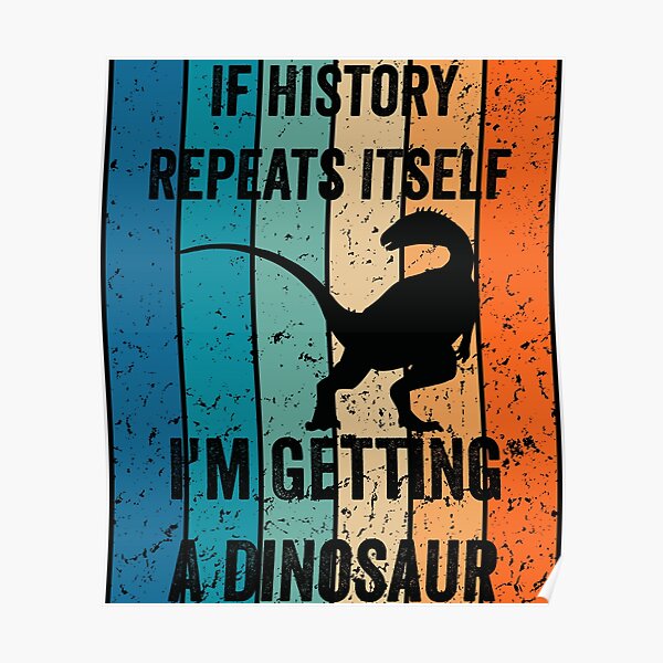 "If History Repeats Itself I'm Getting A Dinosaur T-Rex" Poster for ...