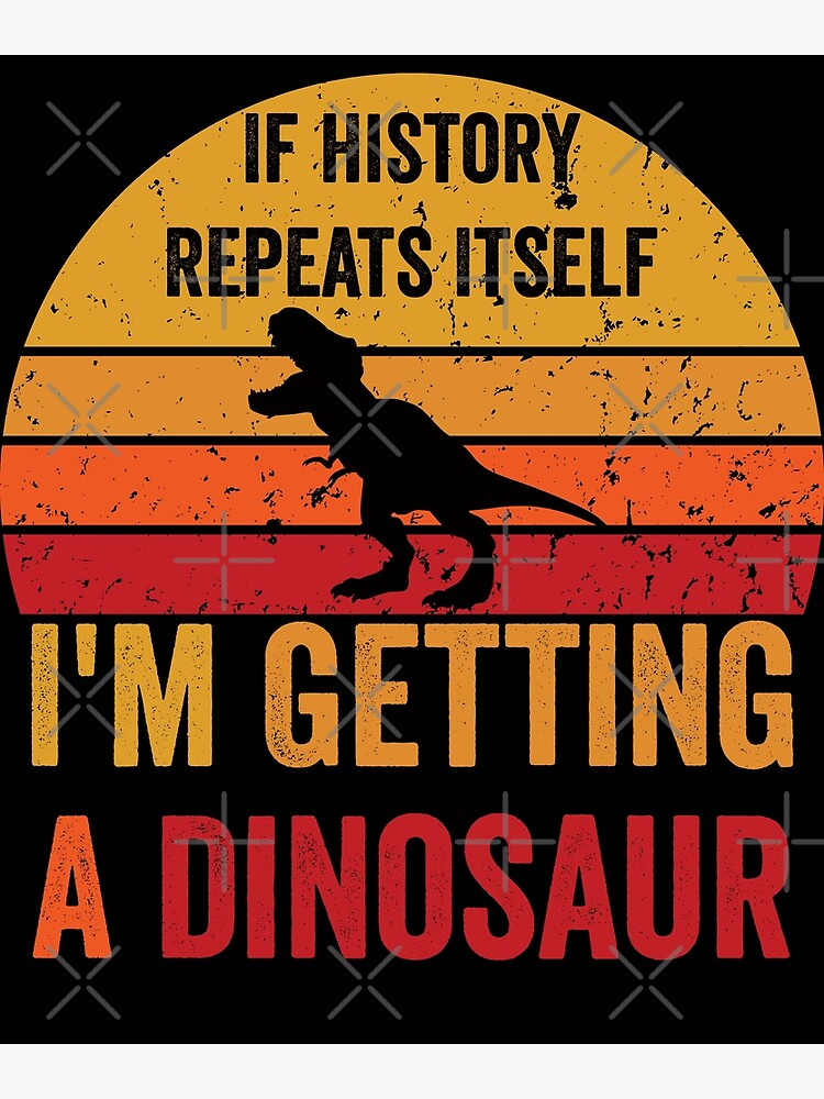 "If History Repeats Itself I'm Getting A Dinosaur T-Rex" Poster for ...