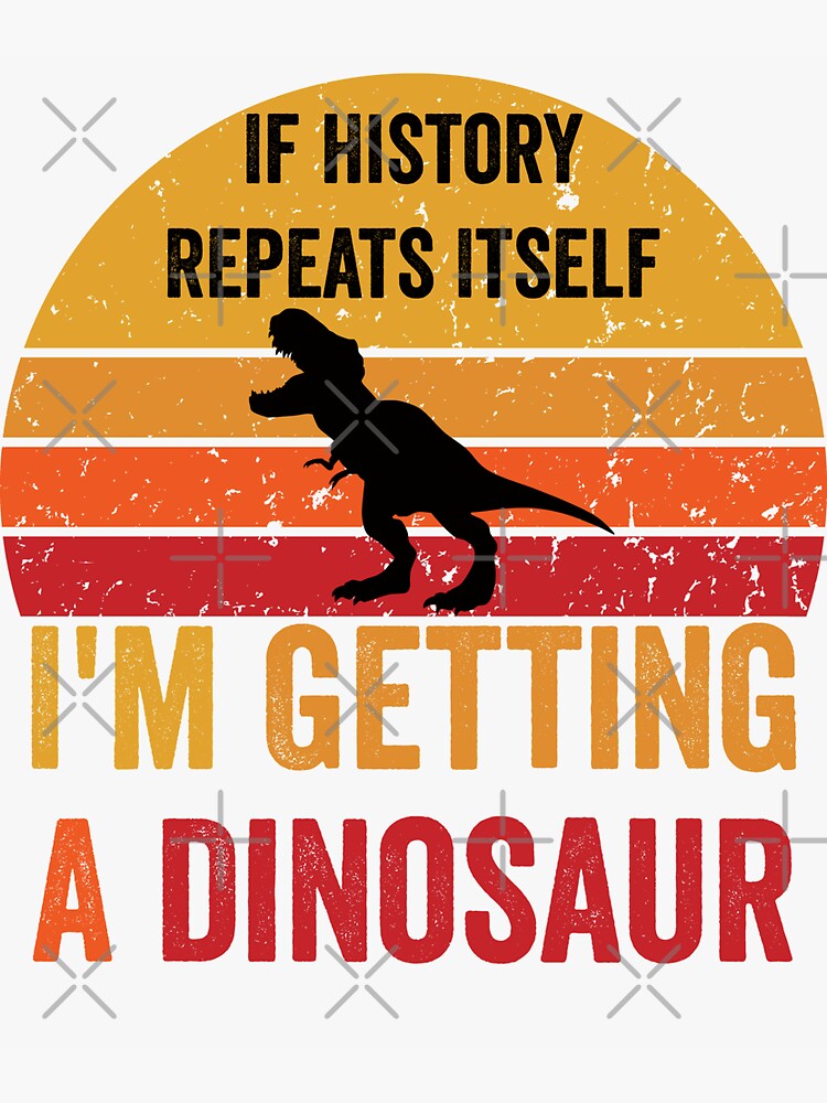 "If History Repeats Itself I'm Getting A Dinosaur T-Rex" Sticker for ...