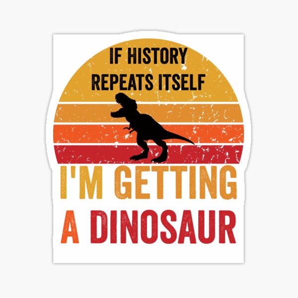 "If History Repeats Itself I'm Getting A Dinosaur T-Rex" Sticker for ...