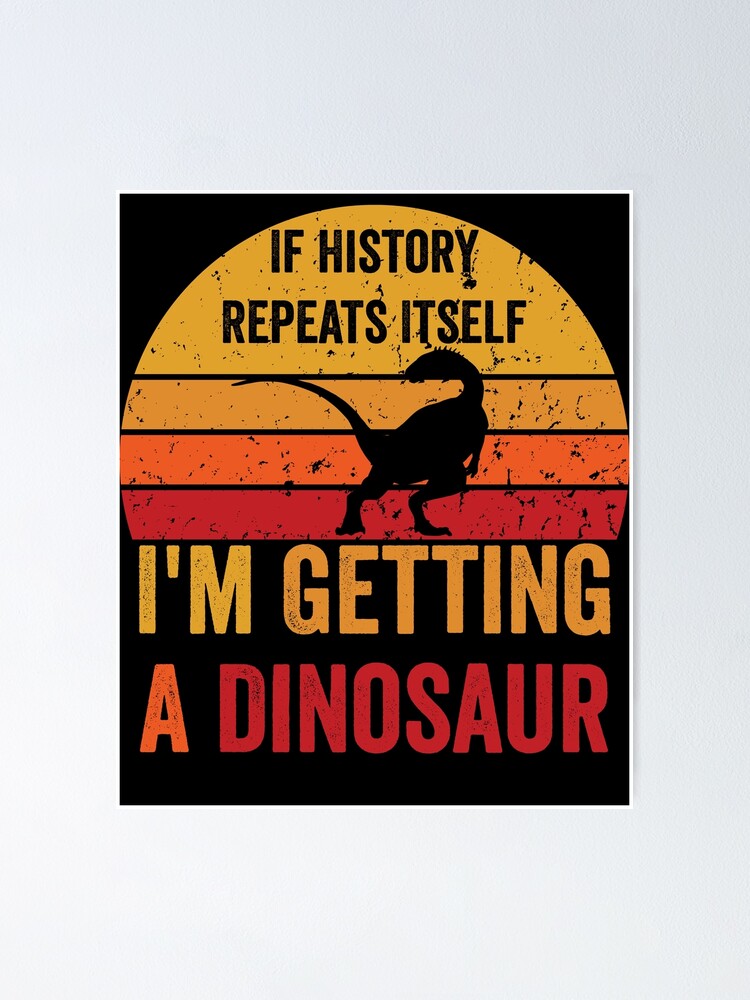 "If History Repeats Itself I'm Getting A Dinosaur T-Rex" Poster for ...