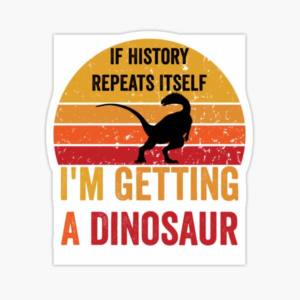 "If History Repeats Itself I'm Getting A Dinosaur T-Rex" Sticker for ...