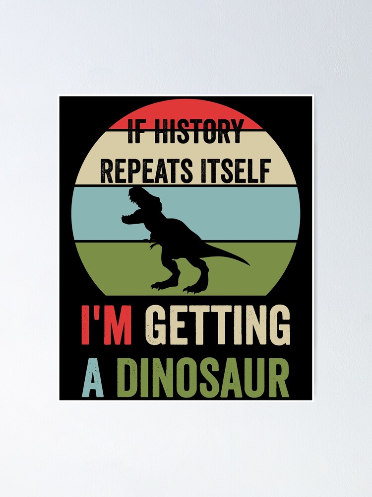 "If History Repeats Itself I'm Getting A Dinosaur T-Rex" Poster for ...