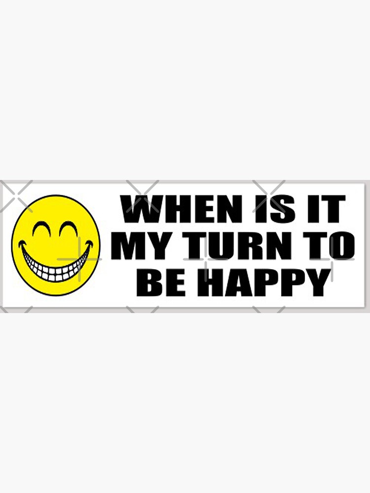 "when will it be my turn to be happy bumper sticker" Sticker for Sale ...