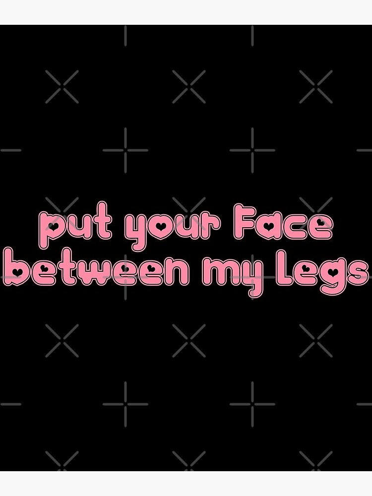 "put your face between my legs" Poster for Sale by ProdbyNiECO | Redbubble