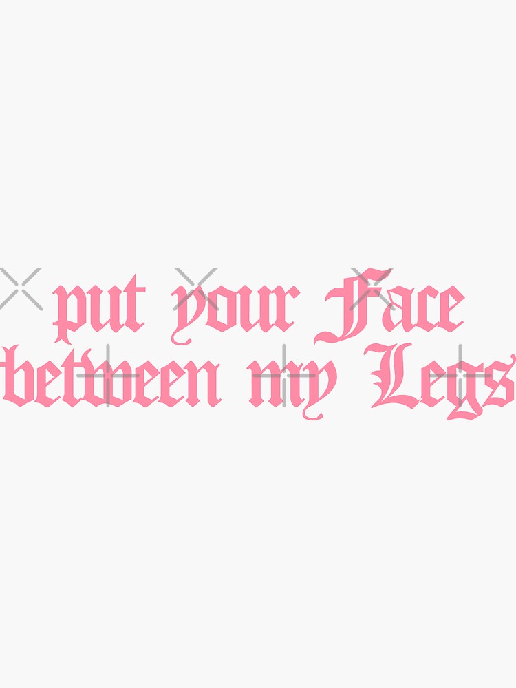 "put your face between my legs" Sticker for Sale by ProdbyNiECO | Redbubble