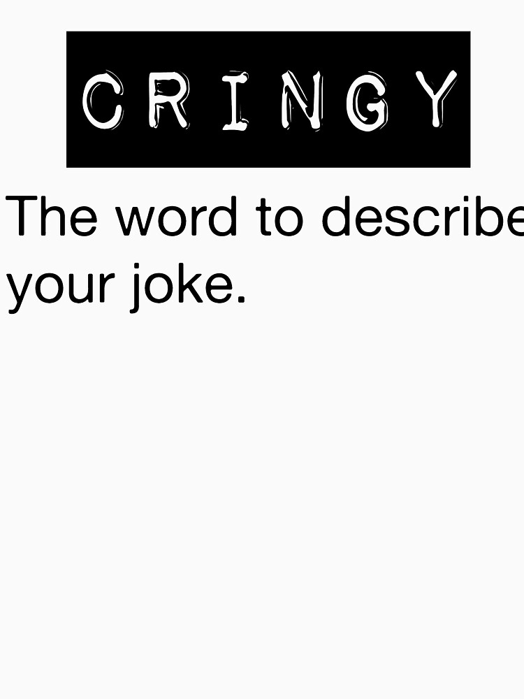 "CRINGY: THE WORD TO DESCRIBE YOUR JOKE." T-shirt for Sale by ...