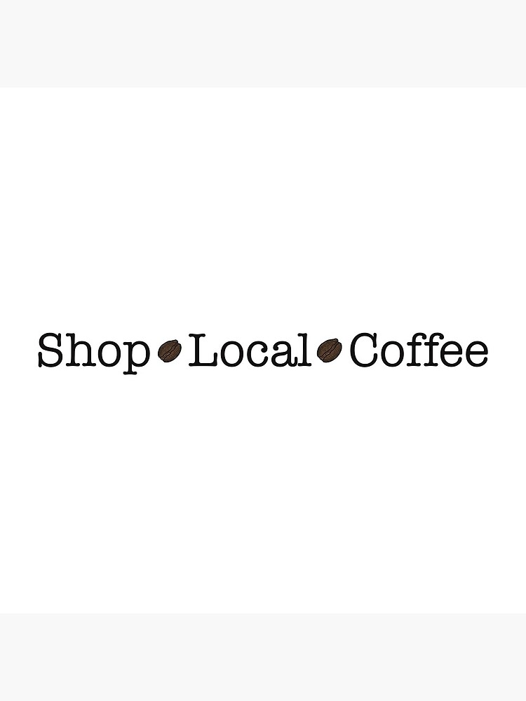 "Shop Local Coffee, Support Local Coffee Shops and Roasters" Poster by ...