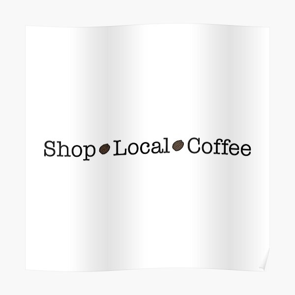 "Shop Local Coffee, Support Local Coffee Shops and Roasters" Poster by ...