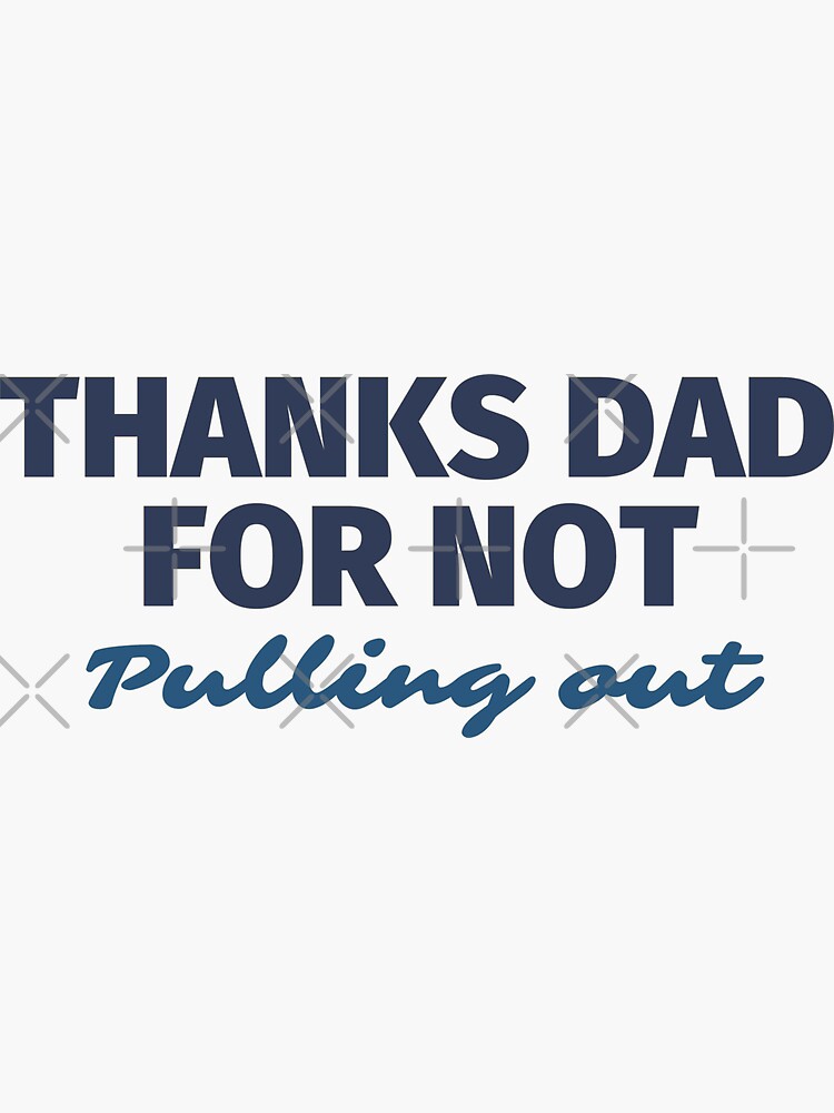"Thanks Dad for not pulling out | Thanks Dad for not pulling out design ...