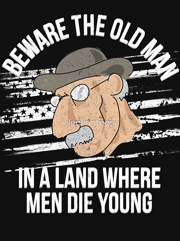 Beware The Old Man In A Land Where Men Die Young T Shirt For Sale By Leelinntees Redbubble