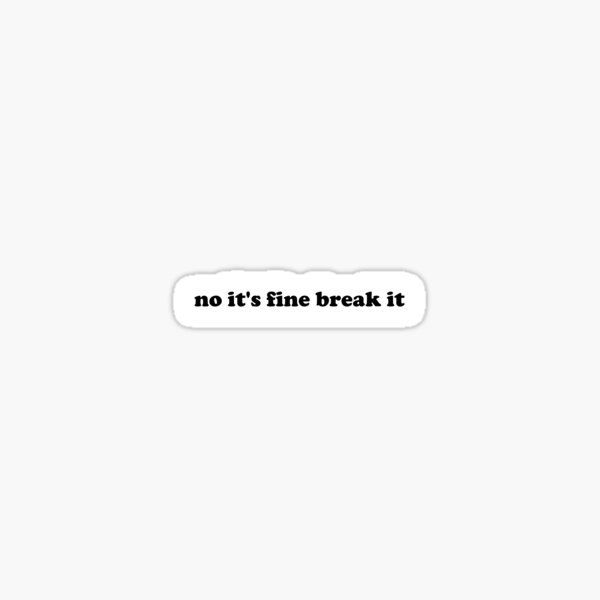 "no it's fine break it meme " Sticker for Sale by TonaroseShope | Redbubble