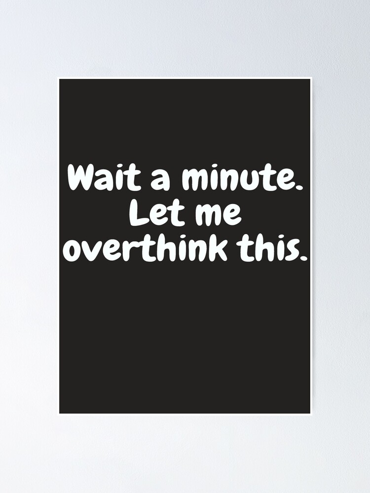 "Wait a Minute. Let Me Overthink This." Poster for Sale by Fionit ...