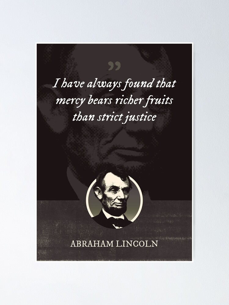 "Abraham Lincoln - I have always found that mercy bears richer fruits ...