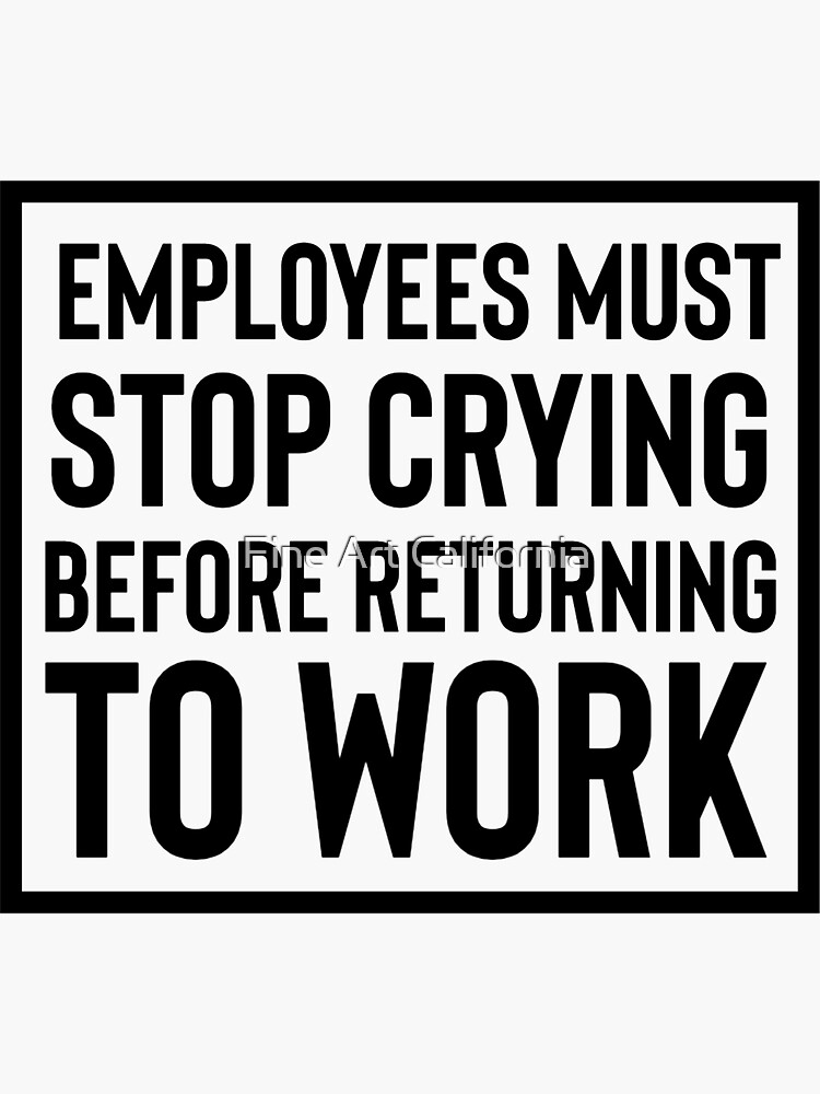 "Employees must stop crying" Sticker for Sale by Fine Art California ...