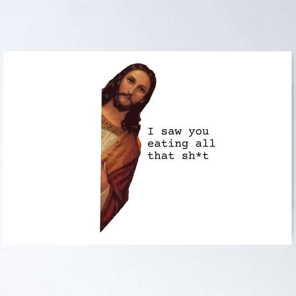"I saw you eating all that sh*t, funny Jesus meme" Poster for Sale by ...